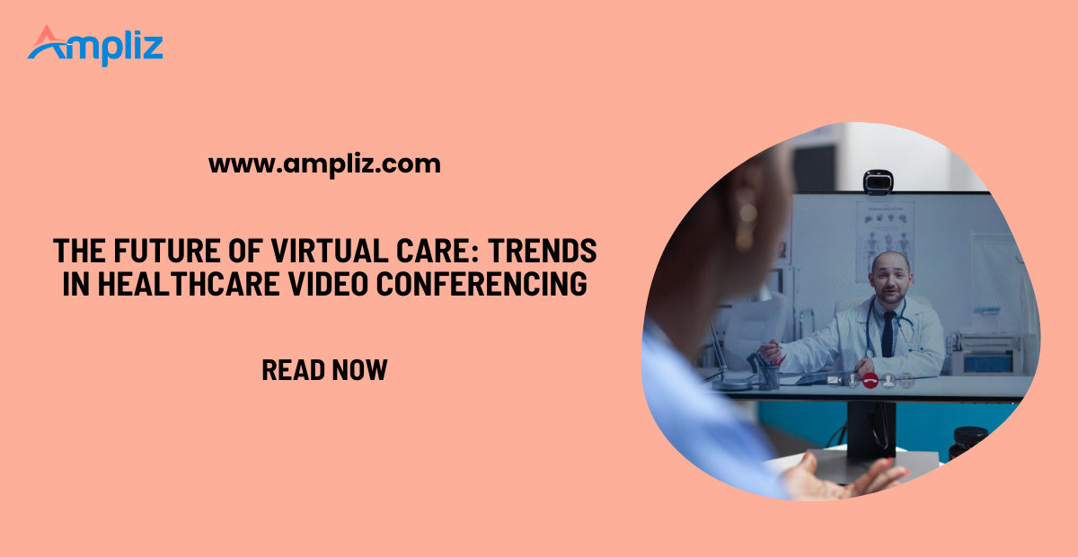 The Future of Virtual Care: Trends in Healthcare Video Conferencing